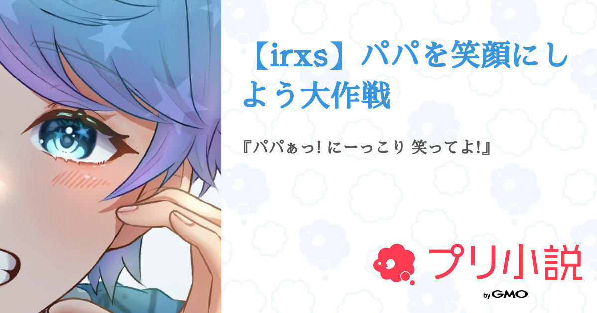 【irxs】パパを笑顔にしよう大作戦 - 全6話 【連載中】（ 靑凪 華月#はなるりさんの小説） | 無料スマホ夢小説ならプリ小説 byGMO